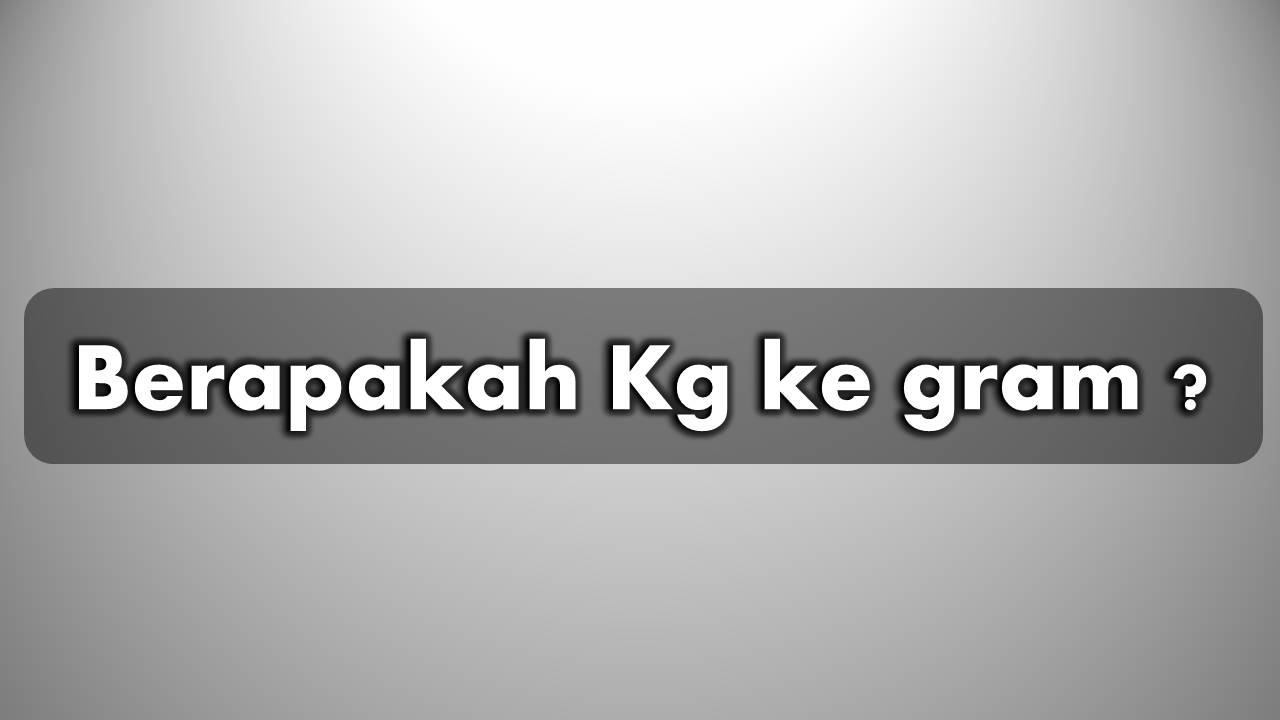 Berapakah Kg Ke Gram Ini Jawabanya Aloberita